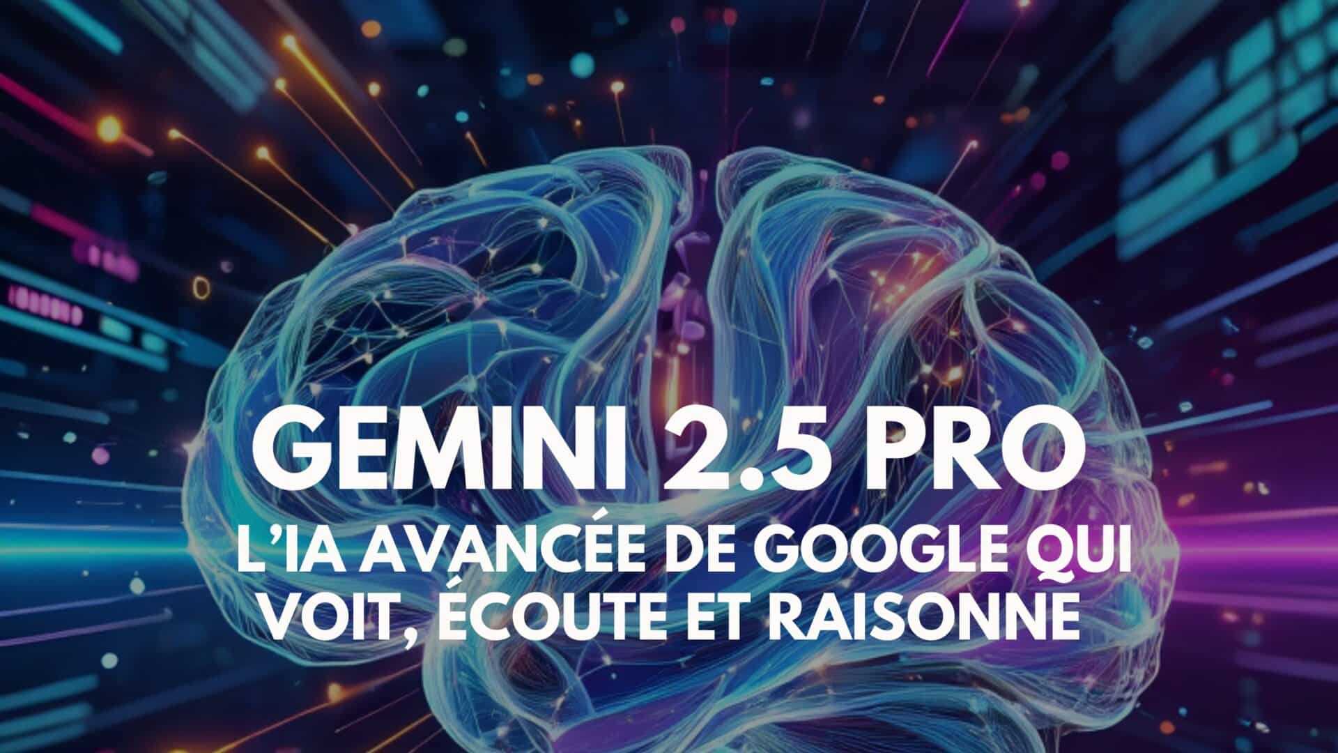 Gemini 2.5 Pro : l'IA avancée de Google qui voit, écoute et raisonne